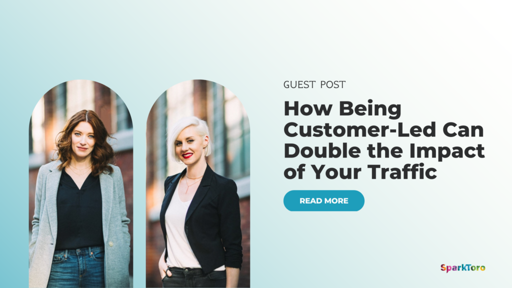 How Being Customer-Led Can Double the Impact of Your Traffic - SparkToro